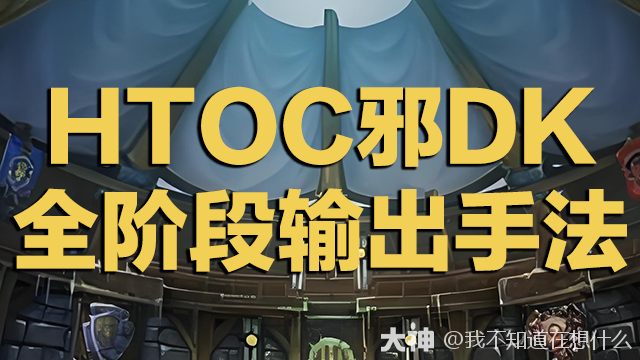 怀旧服邪DK HTOC全阶段输出：疾病覆盖与符文武器节奏的优化之道_魔兽世界 | 大神